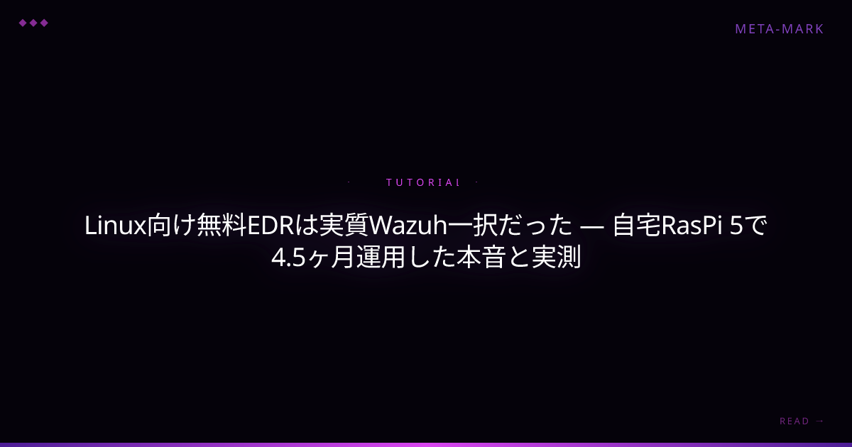 Linux向け無料EDRは実質Wazuh一択だった — 自宅RasPi 5で4.5ヶ月運用した本音と実測 | META-MARK ブログ